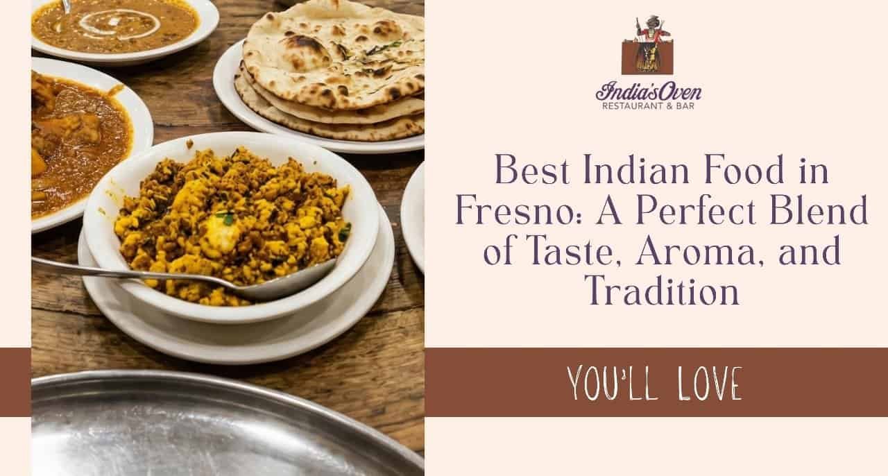 Best Indian Food in Fresno: A Perfect Blend of Taste, Aroma, and Tradition